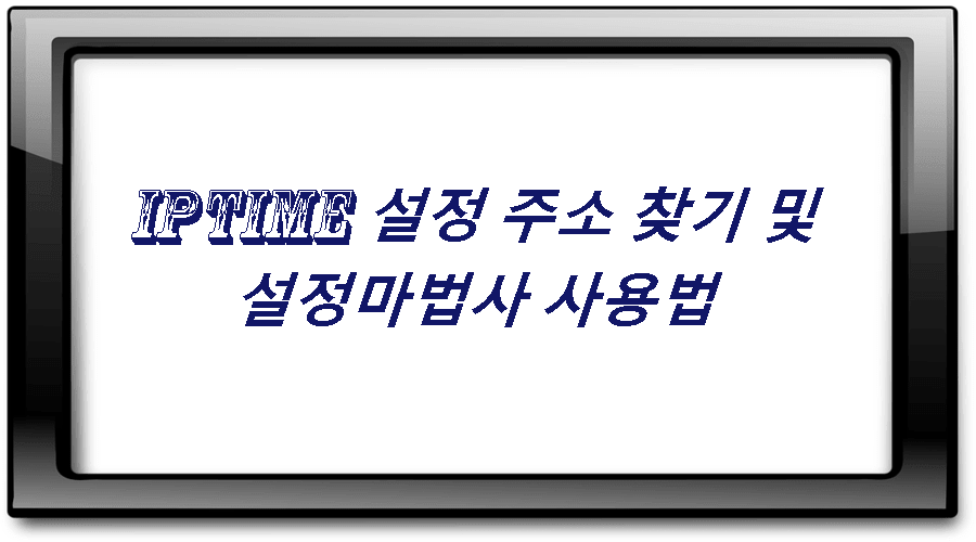 iptime 설정 주소 찾기 및 설정마법사 사용법 - 도라가이드