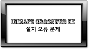inisafe crossweb ex 설치 오류 문제 해결 방법 - 도라가이드